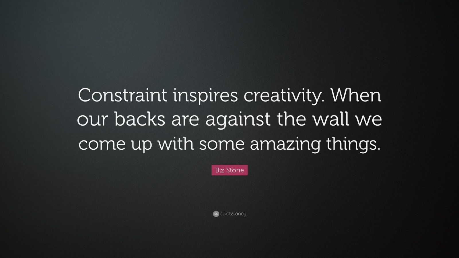 Biz Stone Quote: “Constraint inspires creativity. When our backs are ...