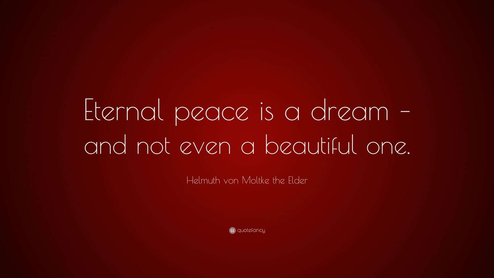 Helmuth von Moltke the Elder Quote: “Eternal peace is a dream – and not ...
