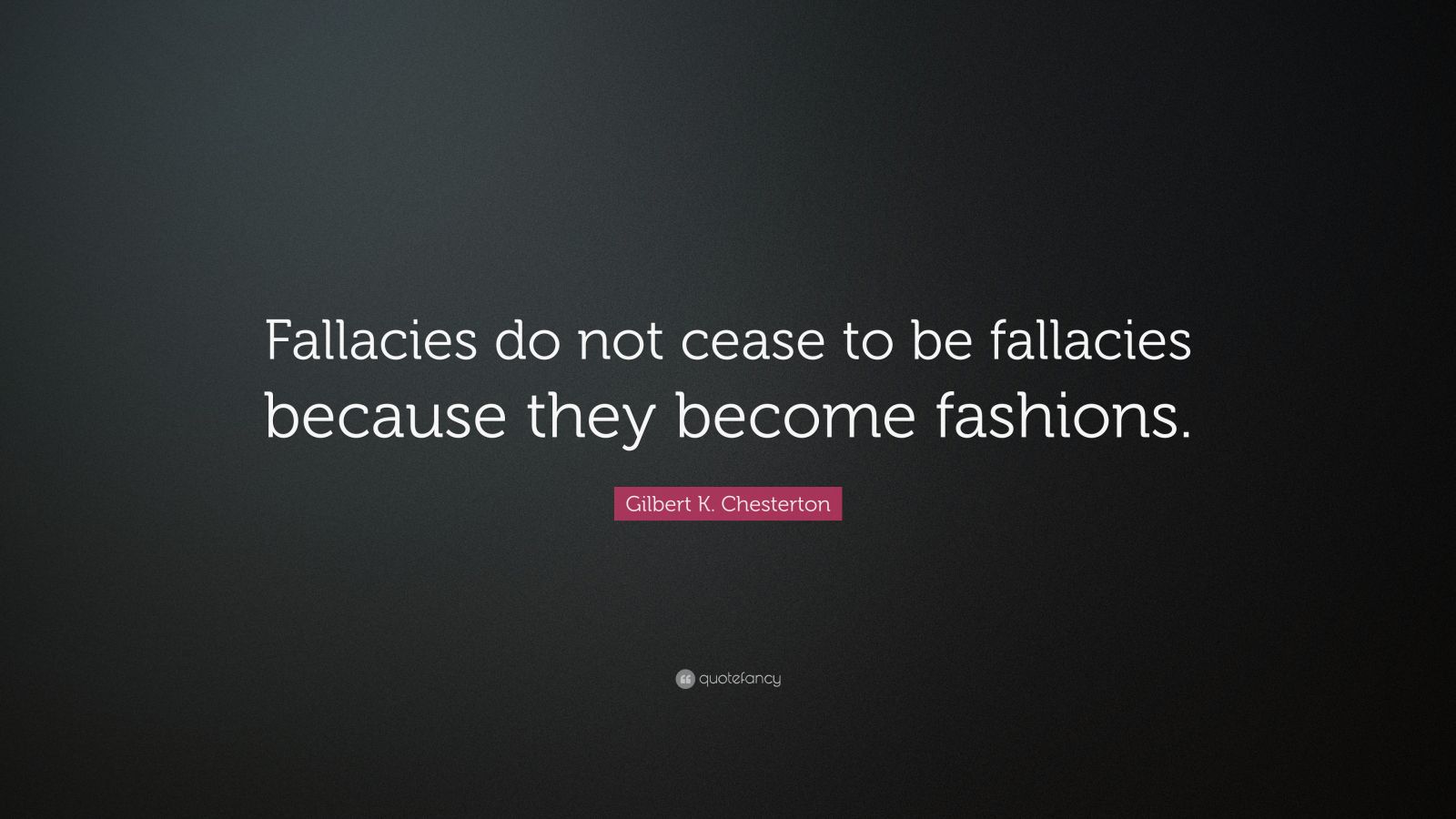 Gilbert K. Chesterton Quote: “Fallacies do not cease to be fallacies ...