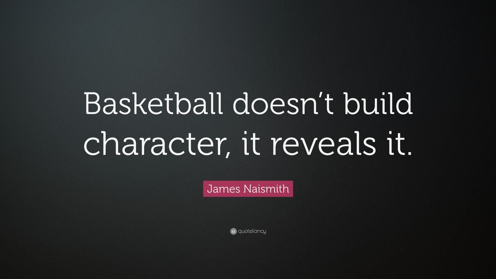 James Naismith Quote: “Basketball doesn’t build character it reveals it ...