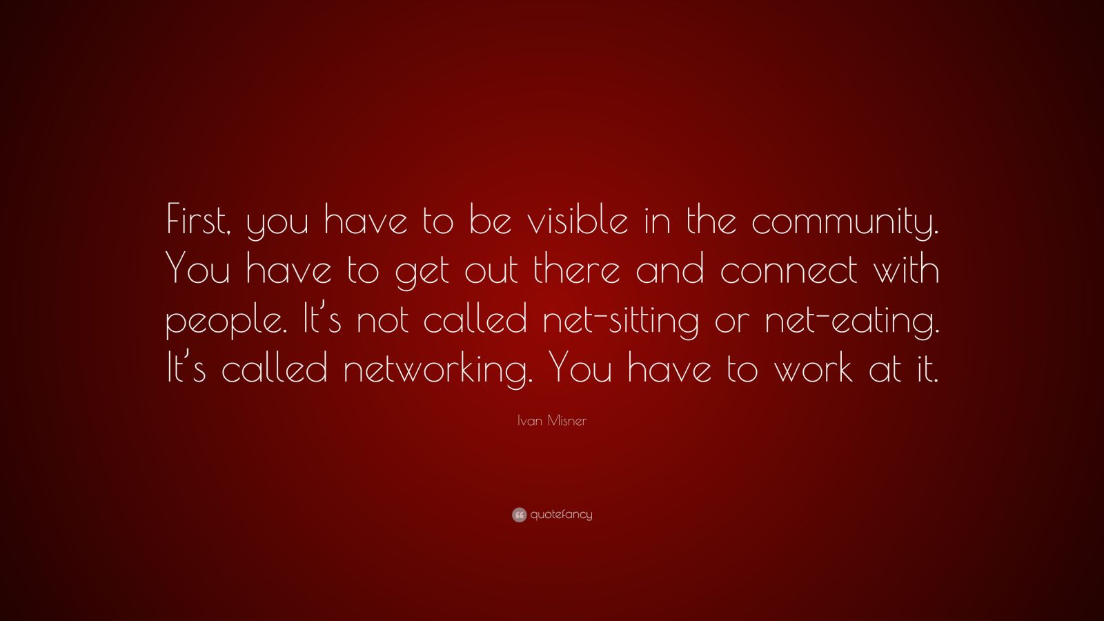 Ivan Misner Quote: “First, you have to be visible in the community. You ...