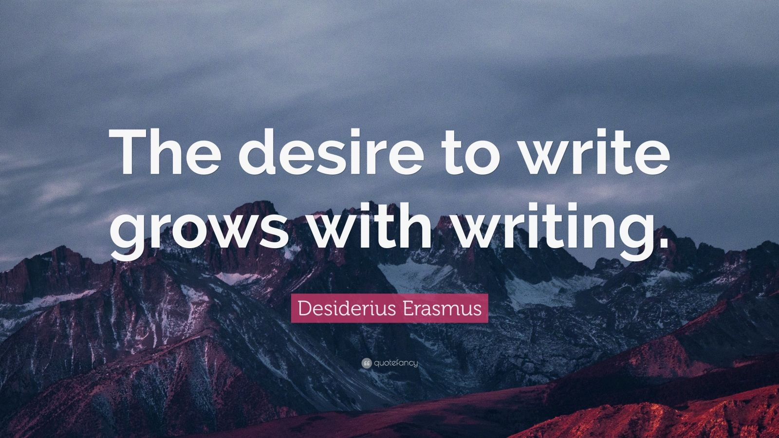 Desiderius Erasmus Quote: “The desire to write grows with writing.” (12 ...