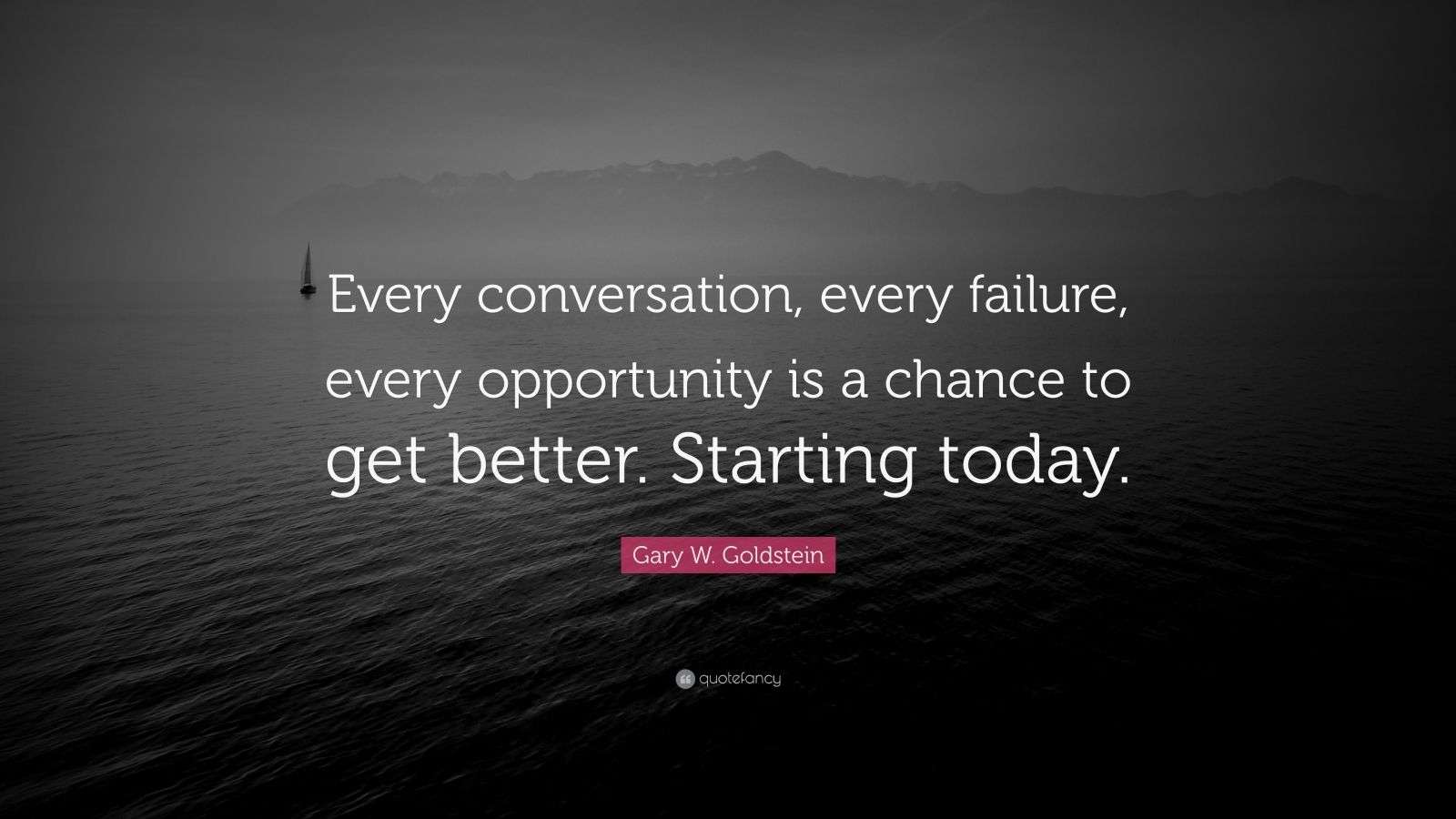 Gary W. Goldstein Quote: “Every conversation, every failure, every ...