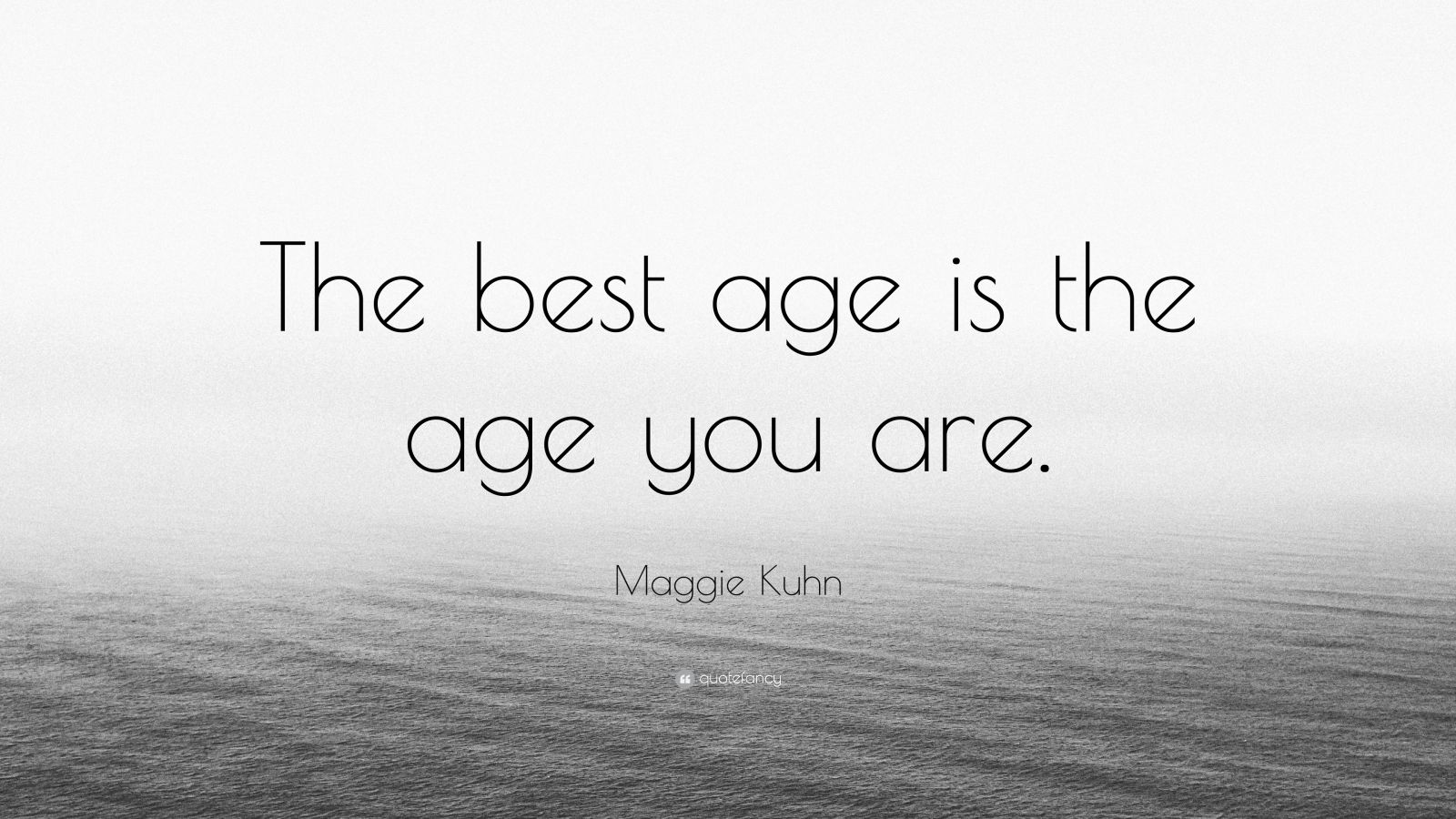 Maggie Kuhn Quote: “The best age is the age you are.”