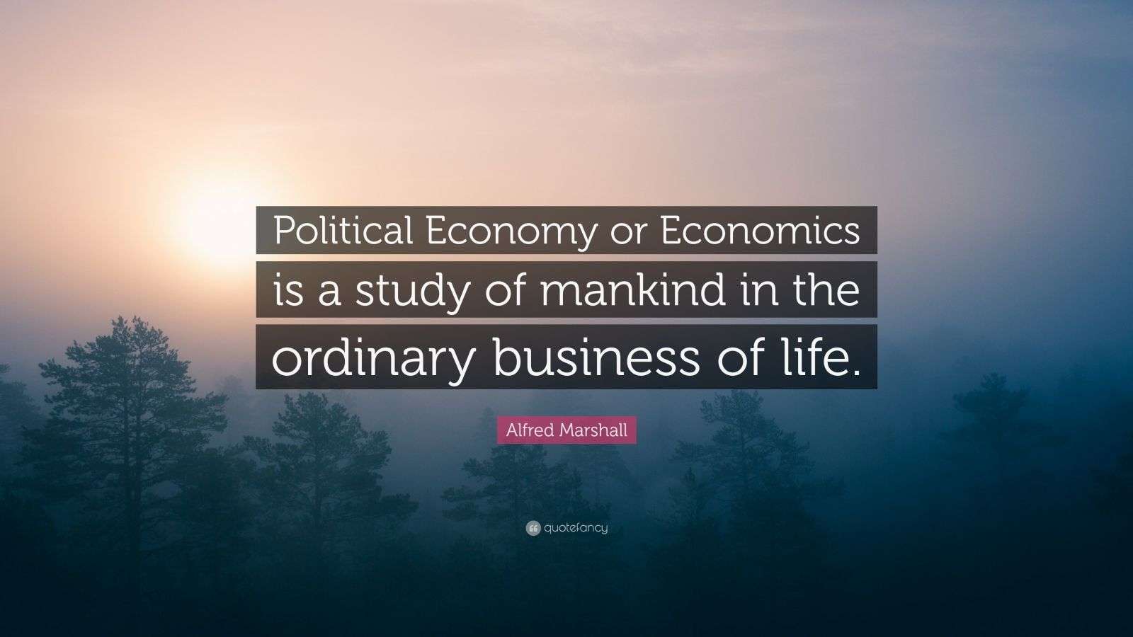 Alfred Marshall Quote: “Political Economy or Economics is a study of ...