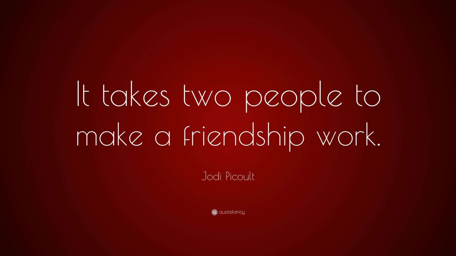 Jodi Picoult Quote: “It takes two people to make a friendship work ...