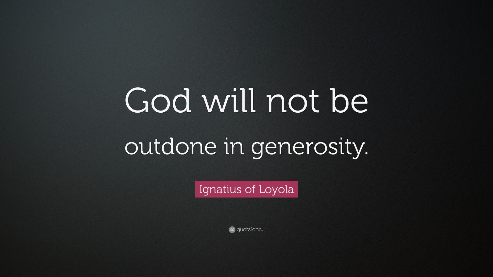 Ignatius of Loyola Quote: “God will not be outdone in generosity.” (10 ...