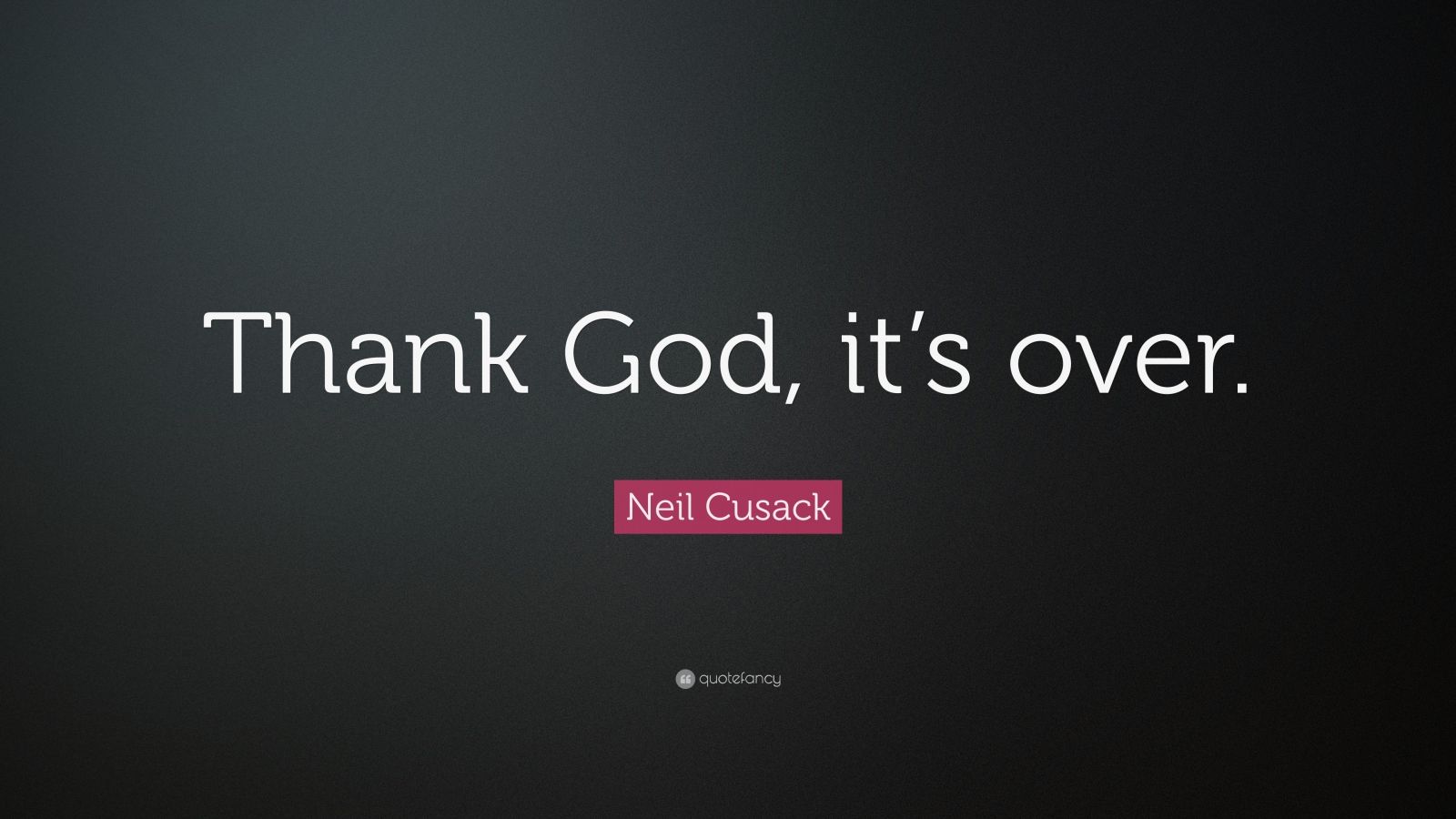 Neil Cusack Quote: “Thank God, it’s over.” (10 wallpapers) - Quotefancy