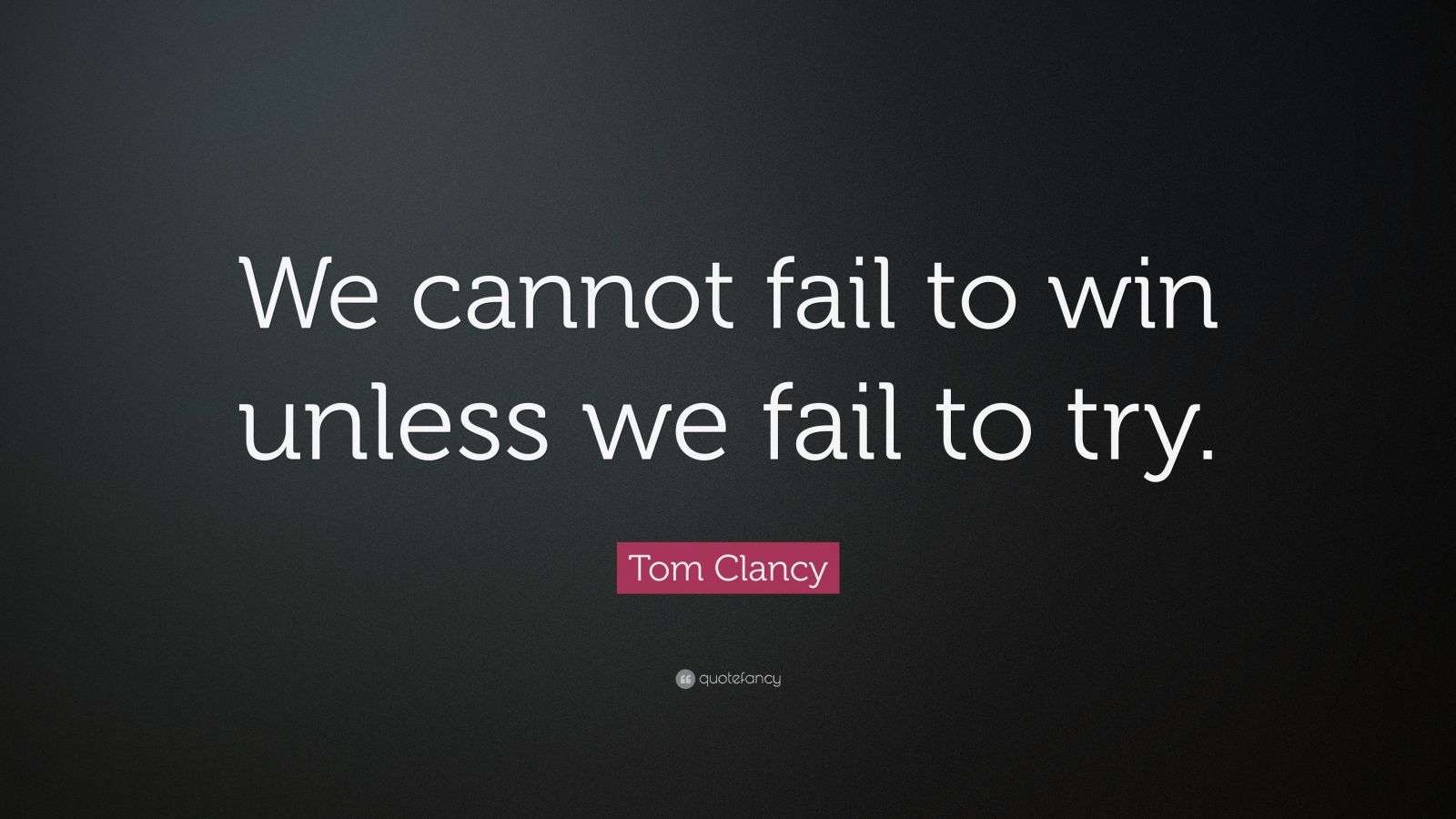 Tom Clancy Quote: “We cannot fail to win unless we fail to try.” (6 ...
