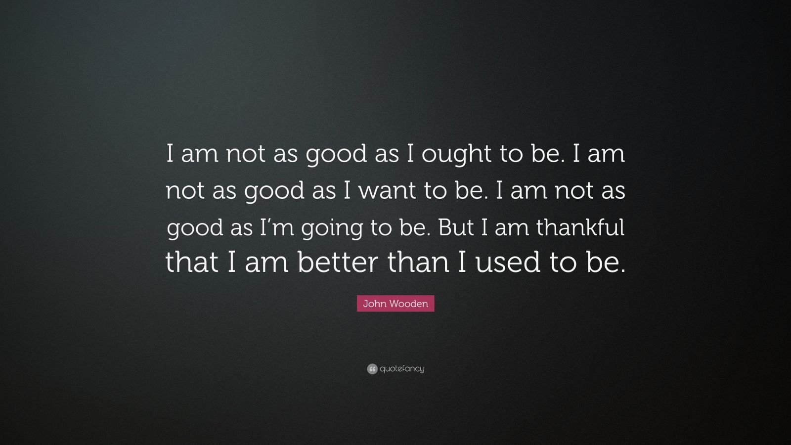 John Wooden Quote: “I am not as good as I ought to be. I am not as good ...