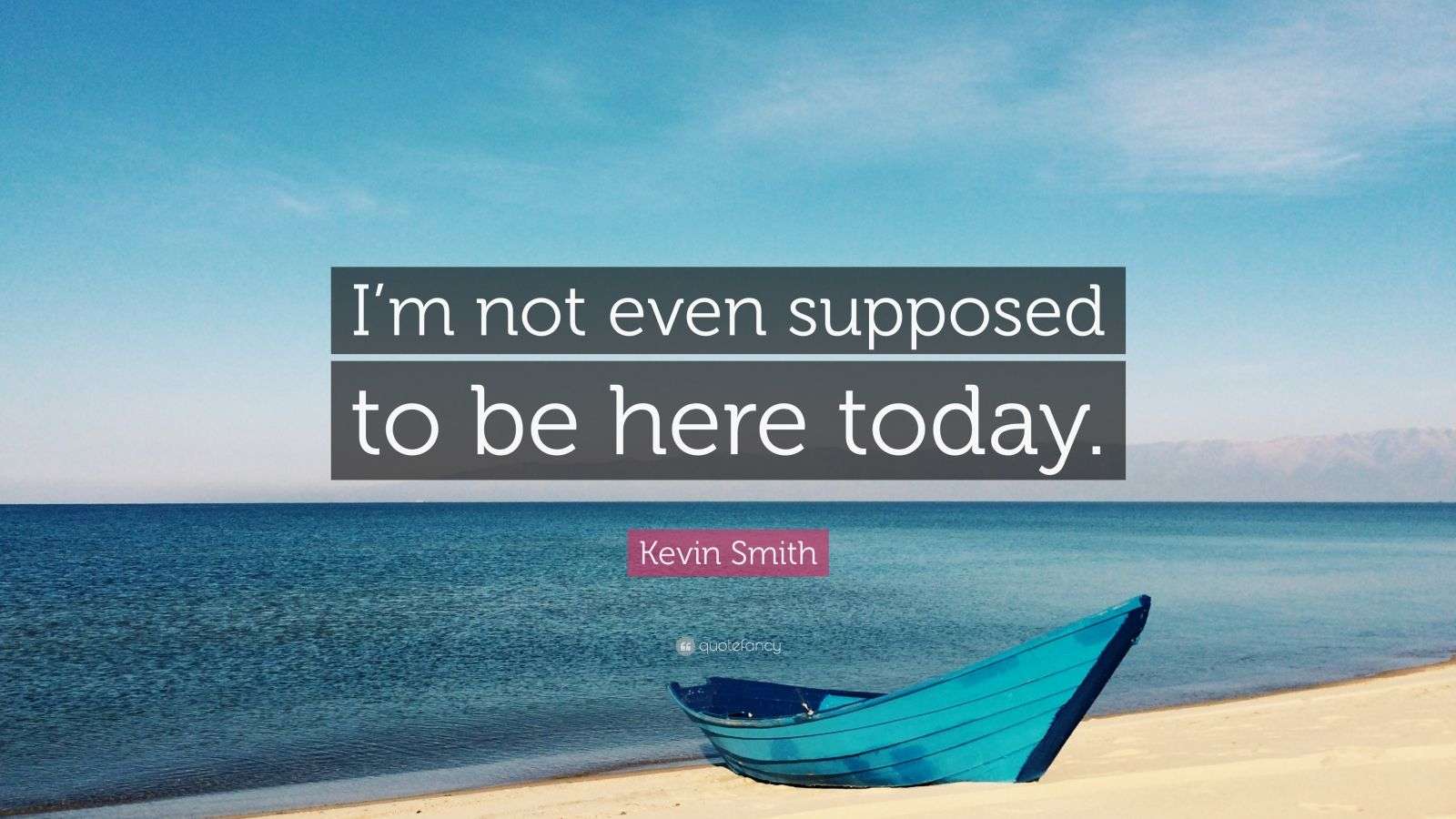Kevin Smith Quote: “I’m not even supposed to be here today.” (10 ...