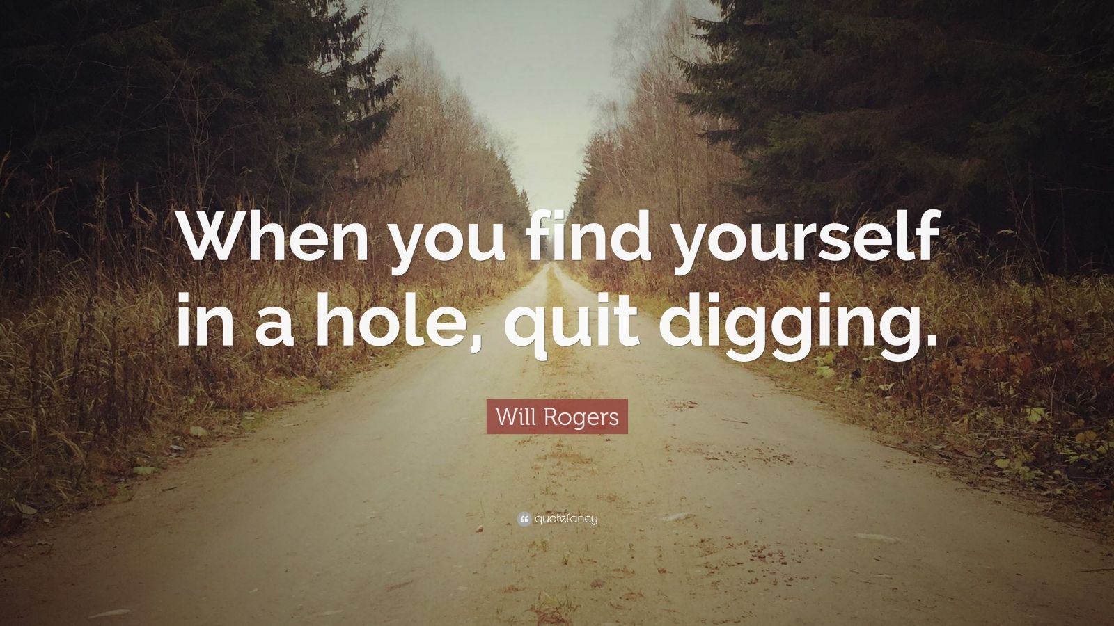 Will Rogers Quote: “When you find yourself in a hole, quit digging.” (9 ...