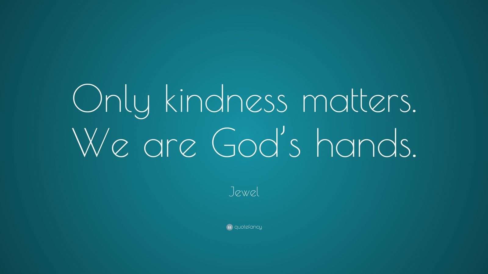 Jewel Quote: “Only kindness matters. We are God’s hands.” (10 ...