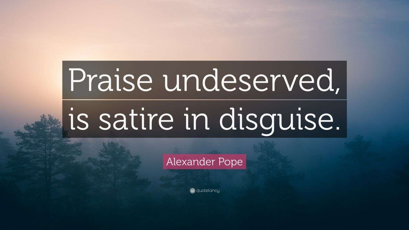 Alexander Pope Quote: “Praise undeserved, is satire in disguise.” (7 ...