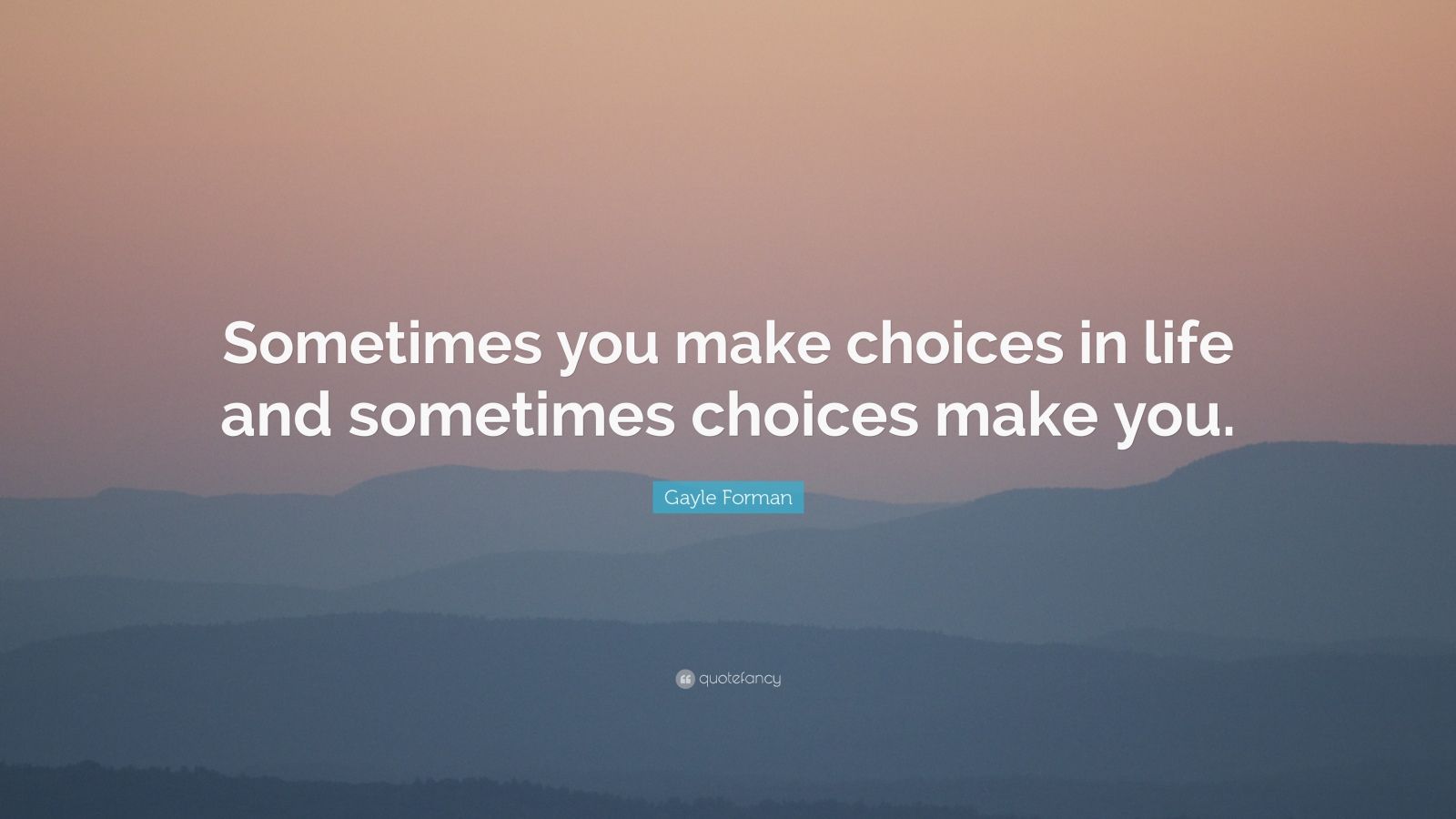 Gayle Forman Quote: “Sometimes you make choices in life and sometimes ...