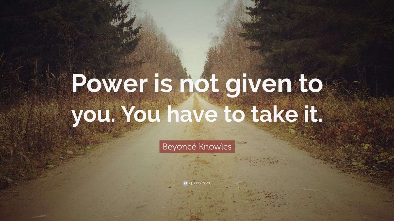 Beyoncé Knowles Quote: “Power is not given to you. You have to take it ...