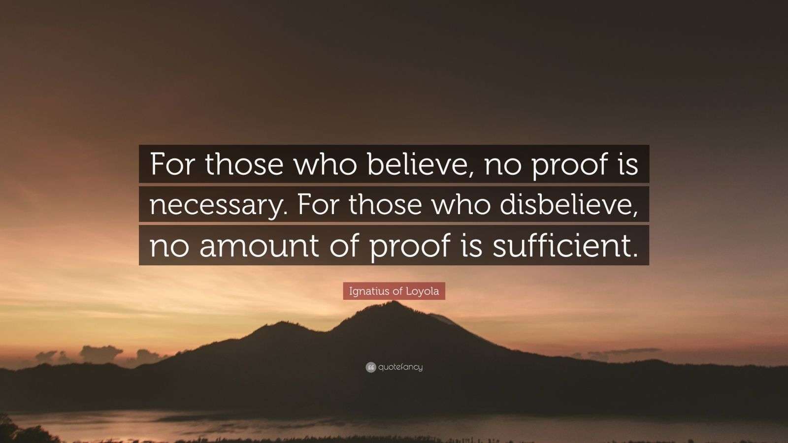 Ignatius of Loyola Quote: “For those who believe, no proof is necessary ...