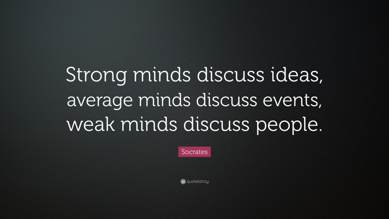 Socrates Quote: “Strong minds discuss ideas, average minds discuss ...