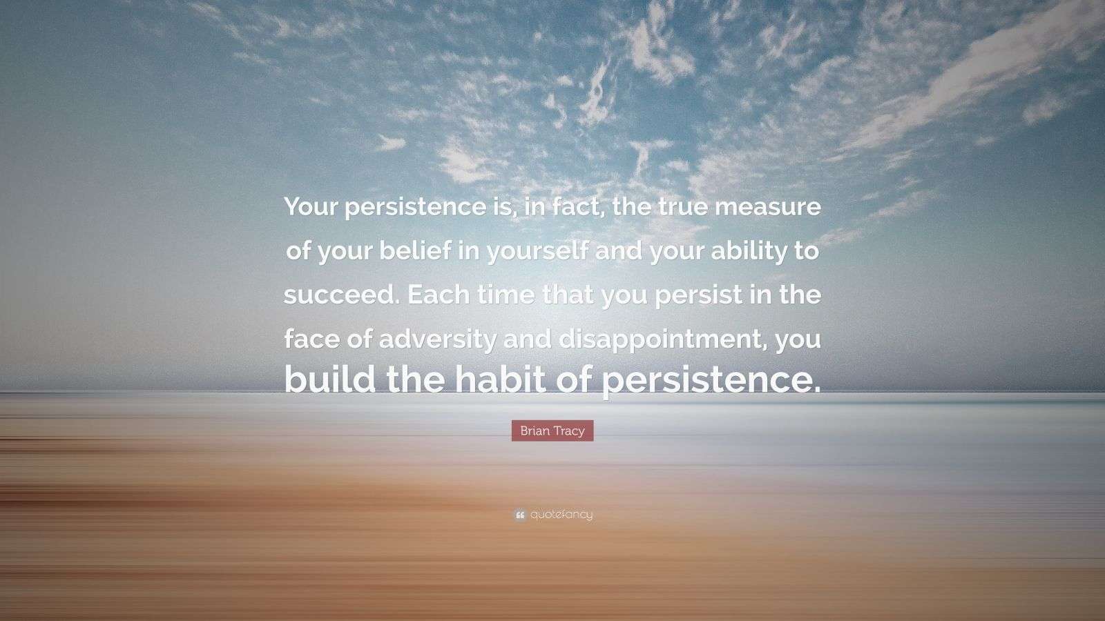 Brian Tracy Quote: “Your persistence is, in fact, the true measure of ...