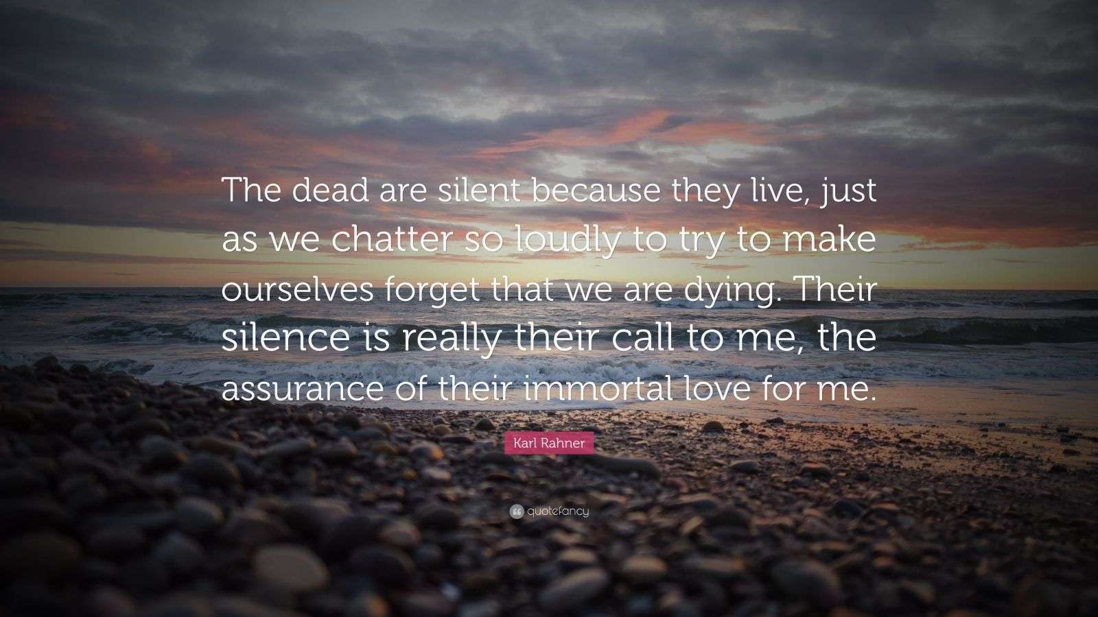Karl Rahner Quote: “The dead are silent because they live, just as we ...