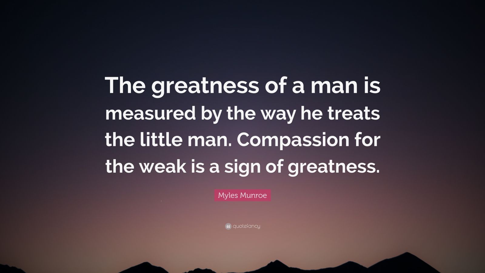 Myles Munroe Quote: “The greatness of a man is measured by the way he ...