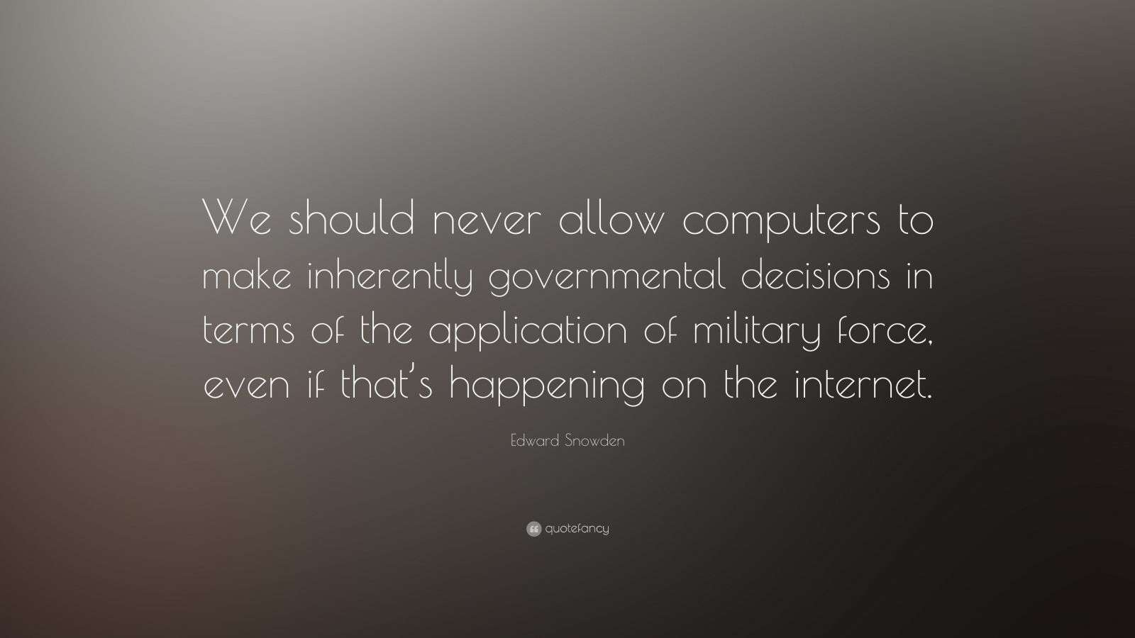 Edward Snowden Quote: “We should never allow computers to make ...