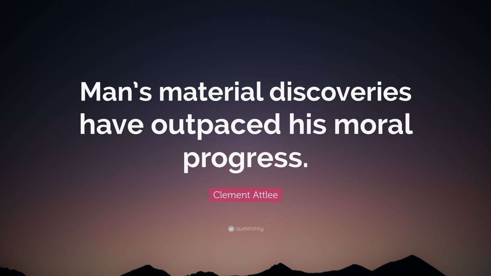 Clement Attlee Quote: “Man’s material discoveries have outpaced his ...