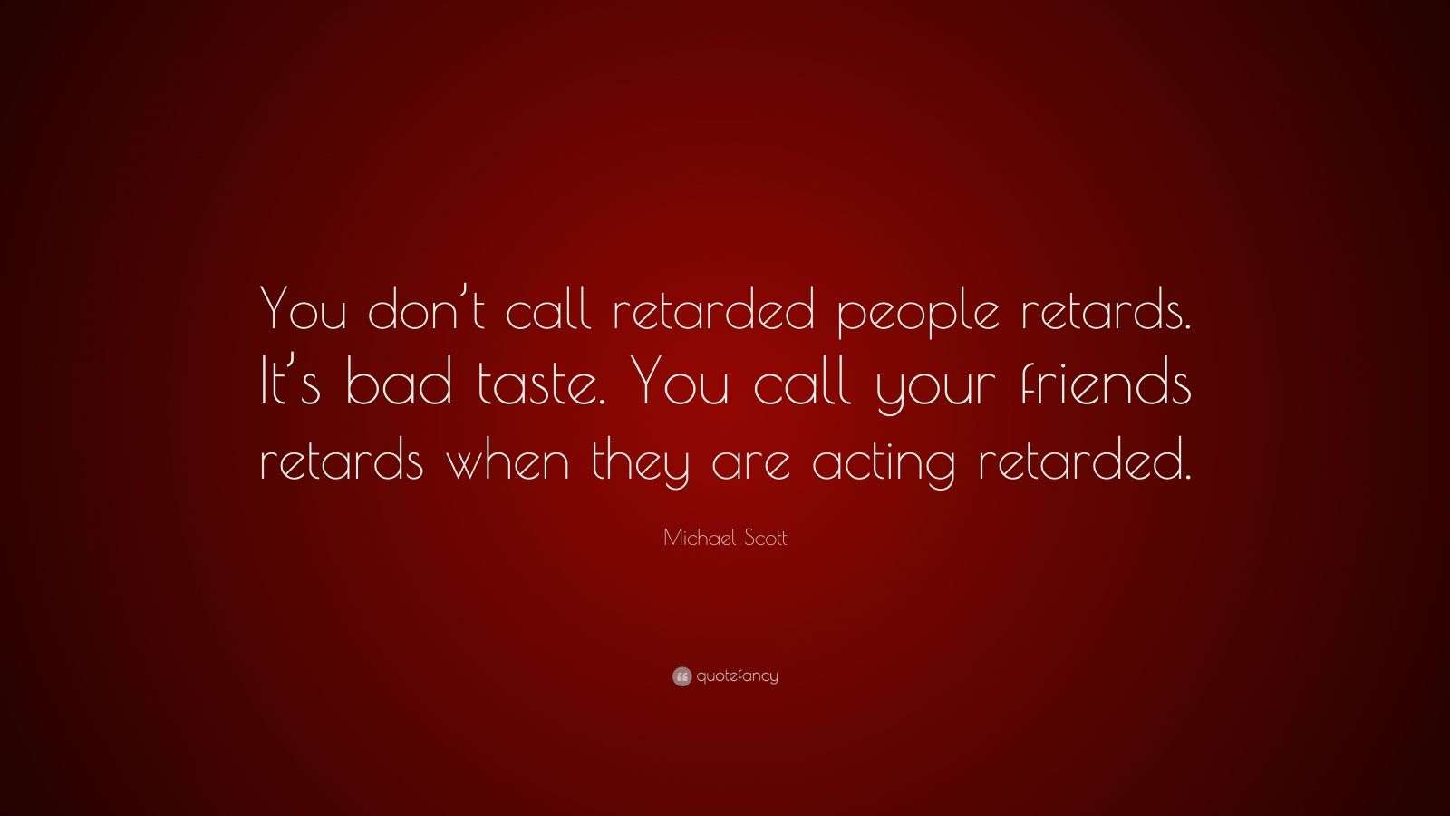 Michael Scott Quote: “You don’t call retarded people retards. It’s bad ...