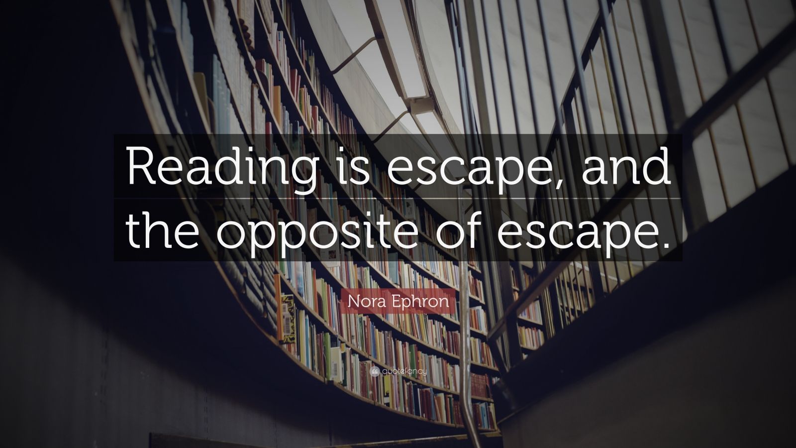Nora Ephron Quote: “Reading is escape, and the opposite of escape.” (7 ...