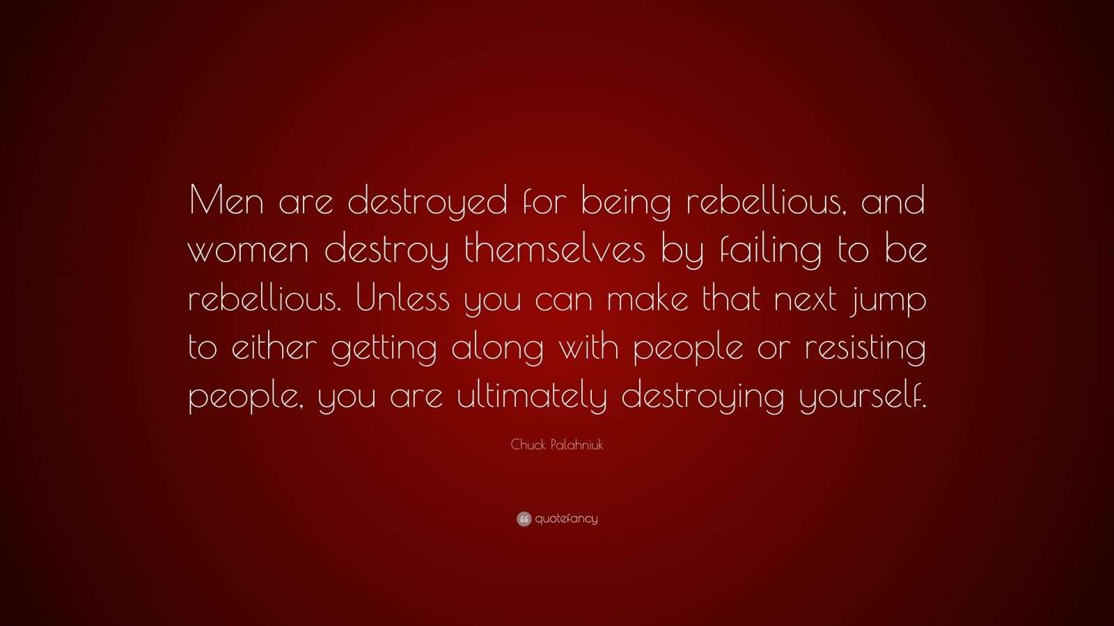 Chuck Palahniuk Quote: “Men are destroyed for being rebellious, and ...