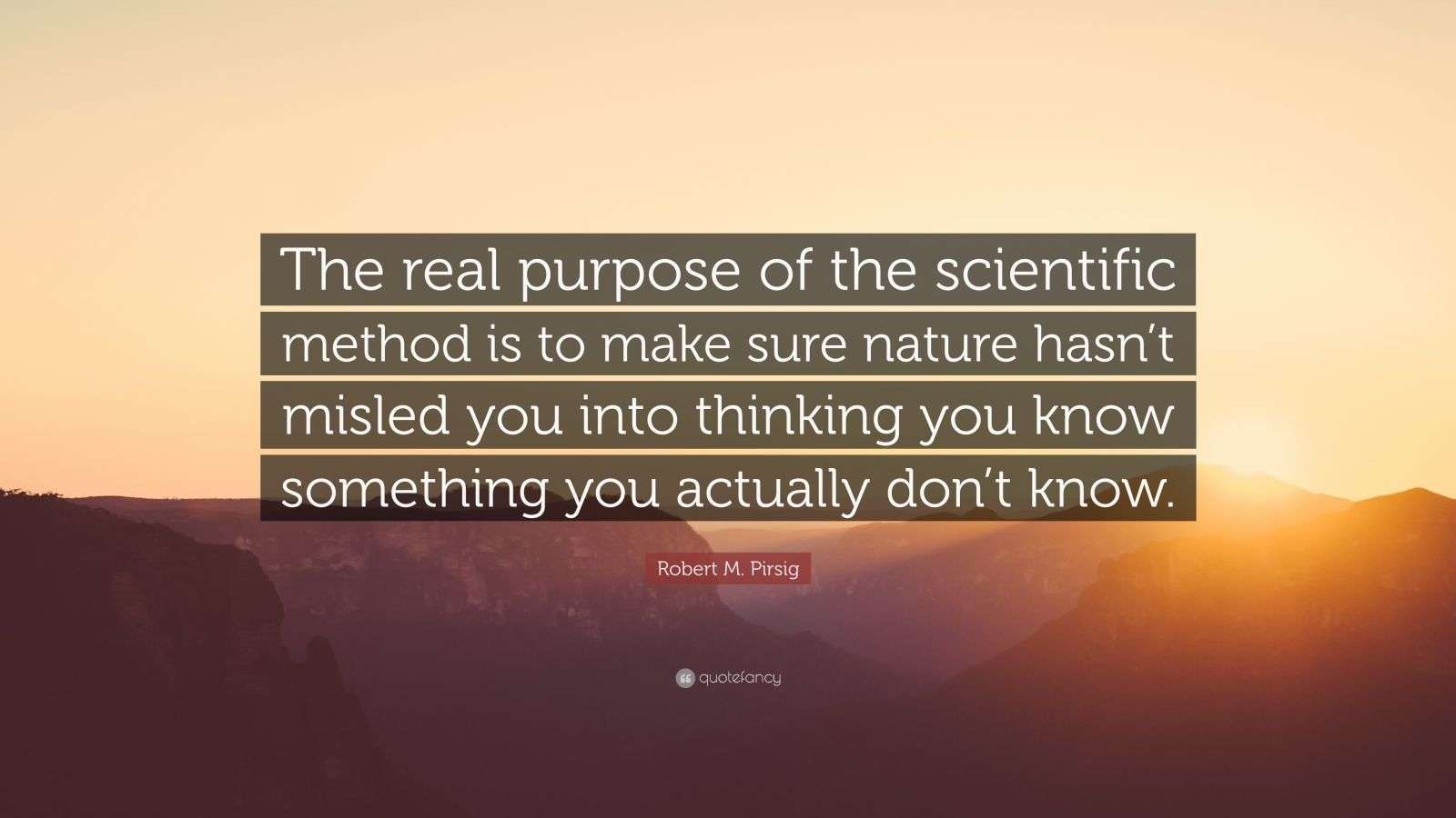 Robert M. Pirsig Quote: “The real purpose of the scientific method is ...