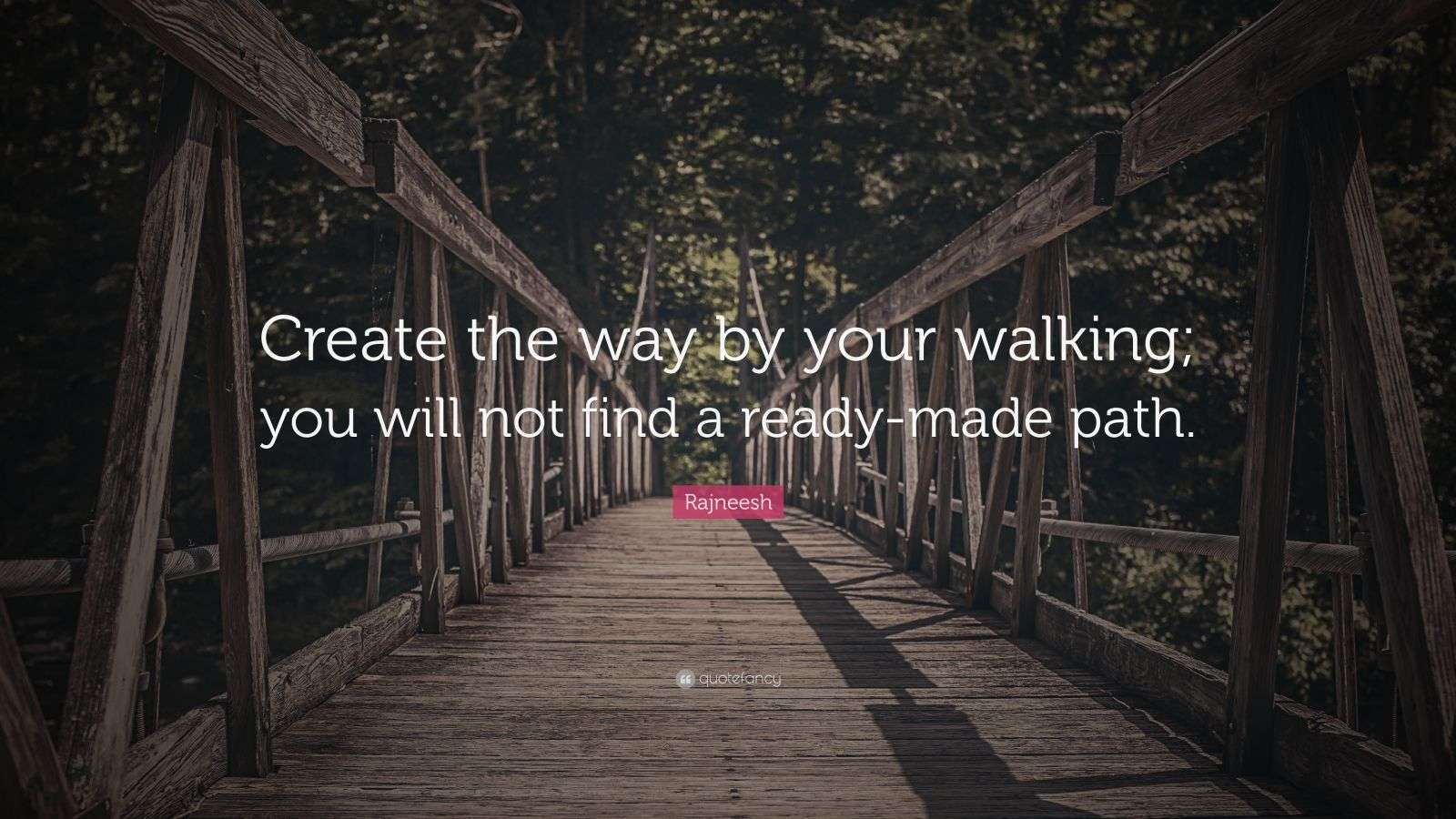 Rajneesh Quote: “Create the way by your walking; you will not find a ...