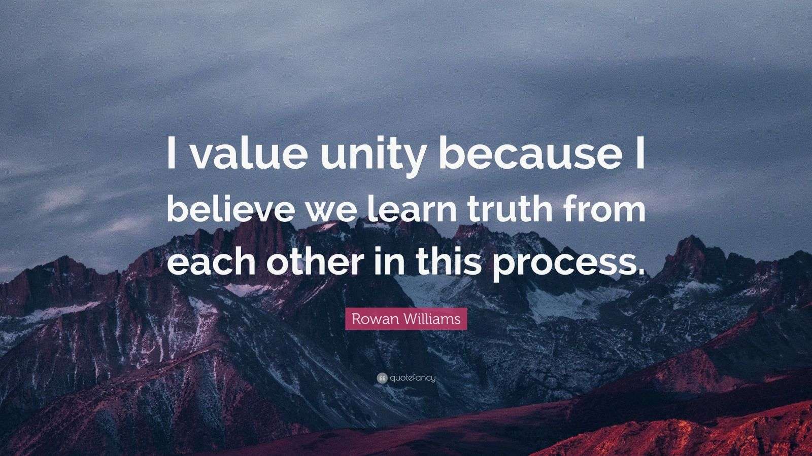Rowan Williams Quote: “I value unity because I believe we learn truth ...