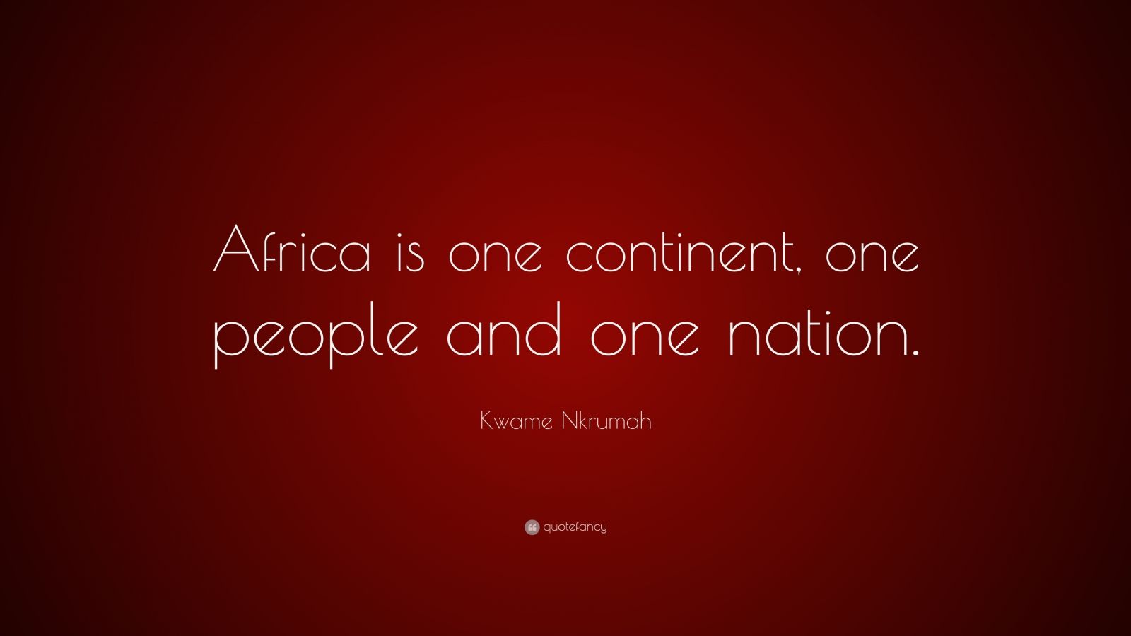 Kwame Nkrumah Quote: “Africa is one continent, one people and one nation.”