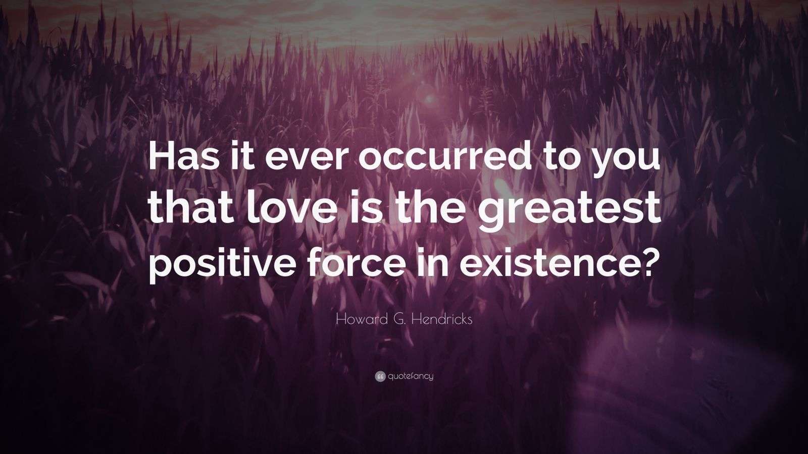 Howard G. Hendricks Quote: “Has it ever occurred to you that love is ...