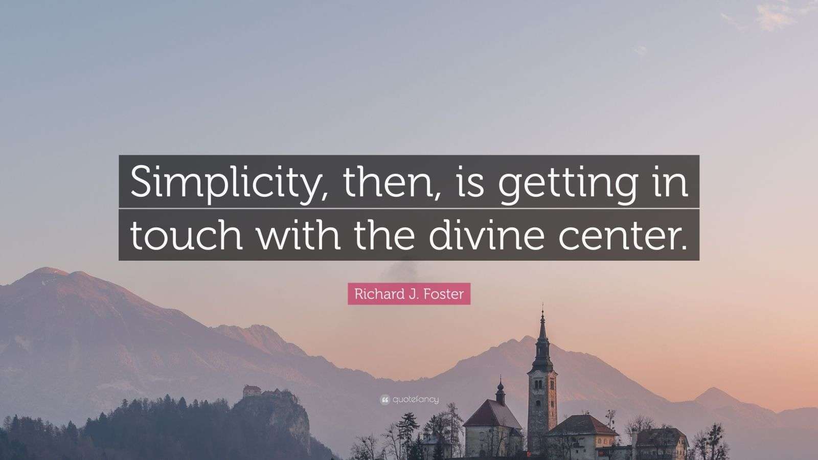 Richard J. Foster Quote: “Simplicity, then, is getting in touch with ...
