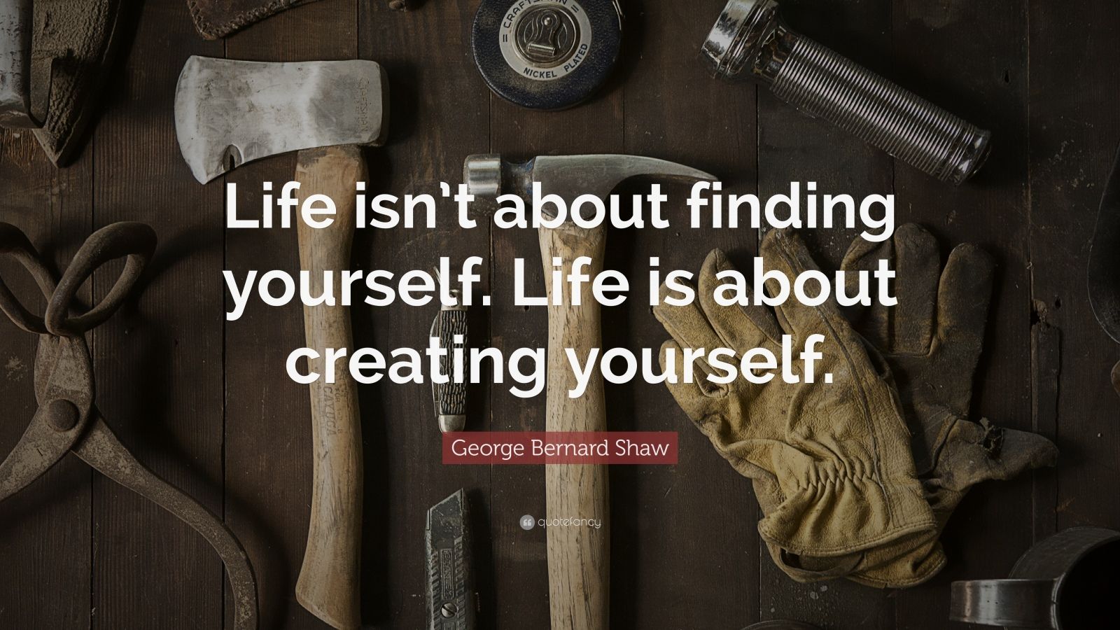 George Bernard Shaw Quote: “Life isn’t about finding yourself. Life is ...