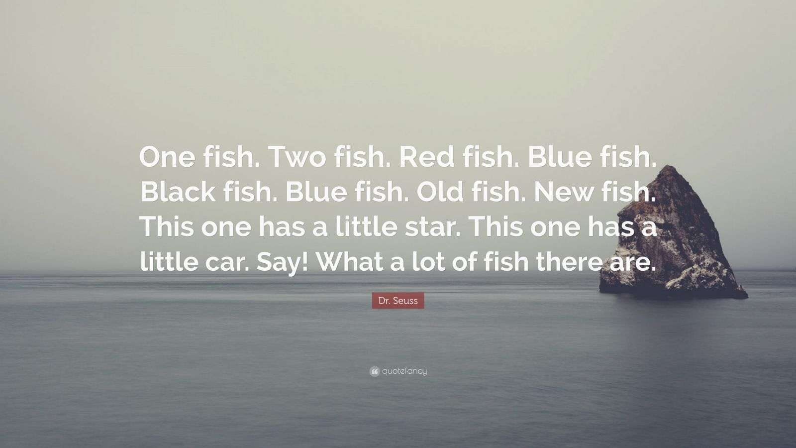 Dr. Seuss Quote: “One fish. Two fish. Red fish. Blue fish. Black fish ...