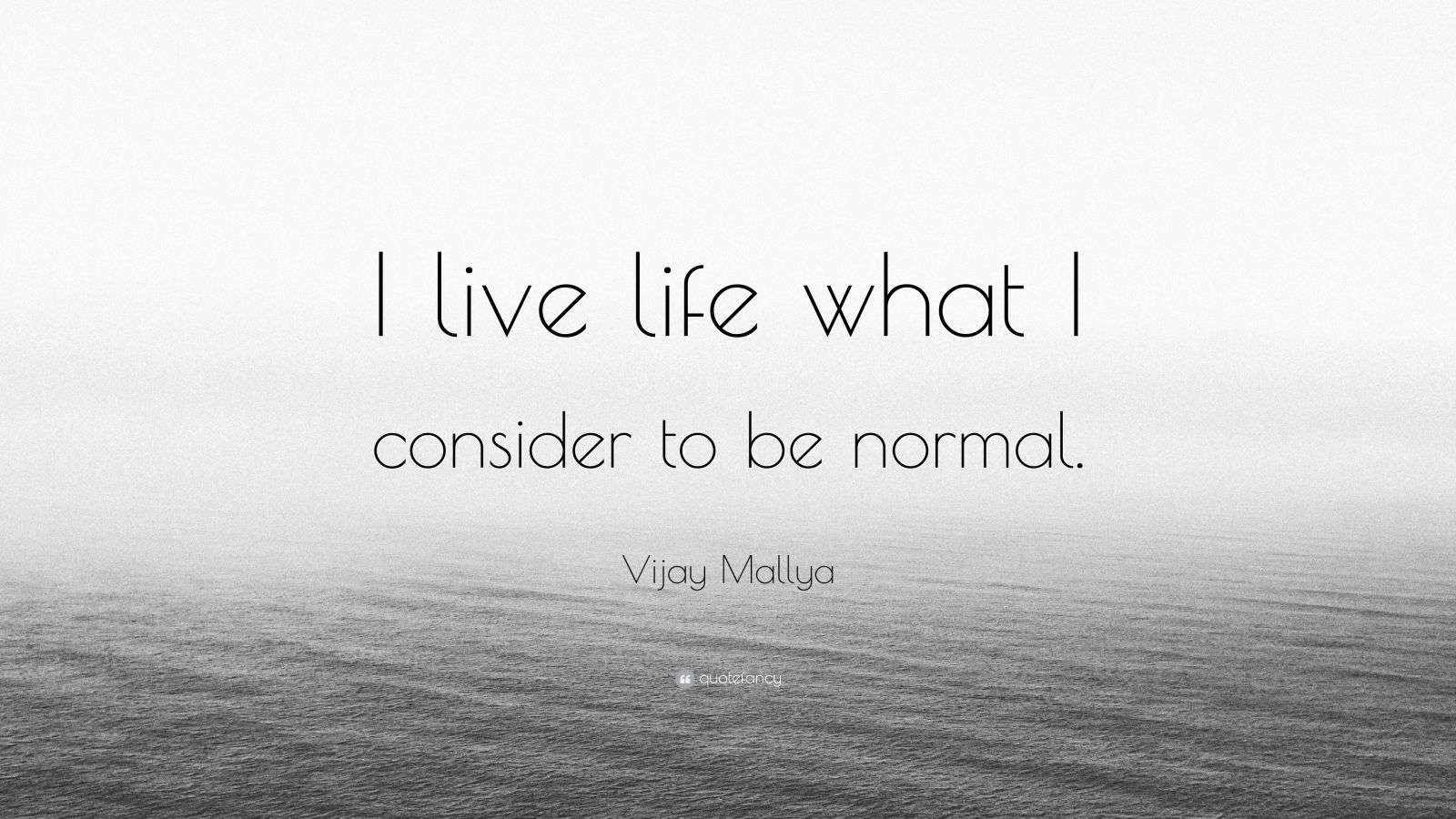 Vijay Mallya Quote: “I live life what I consider to be normal.”