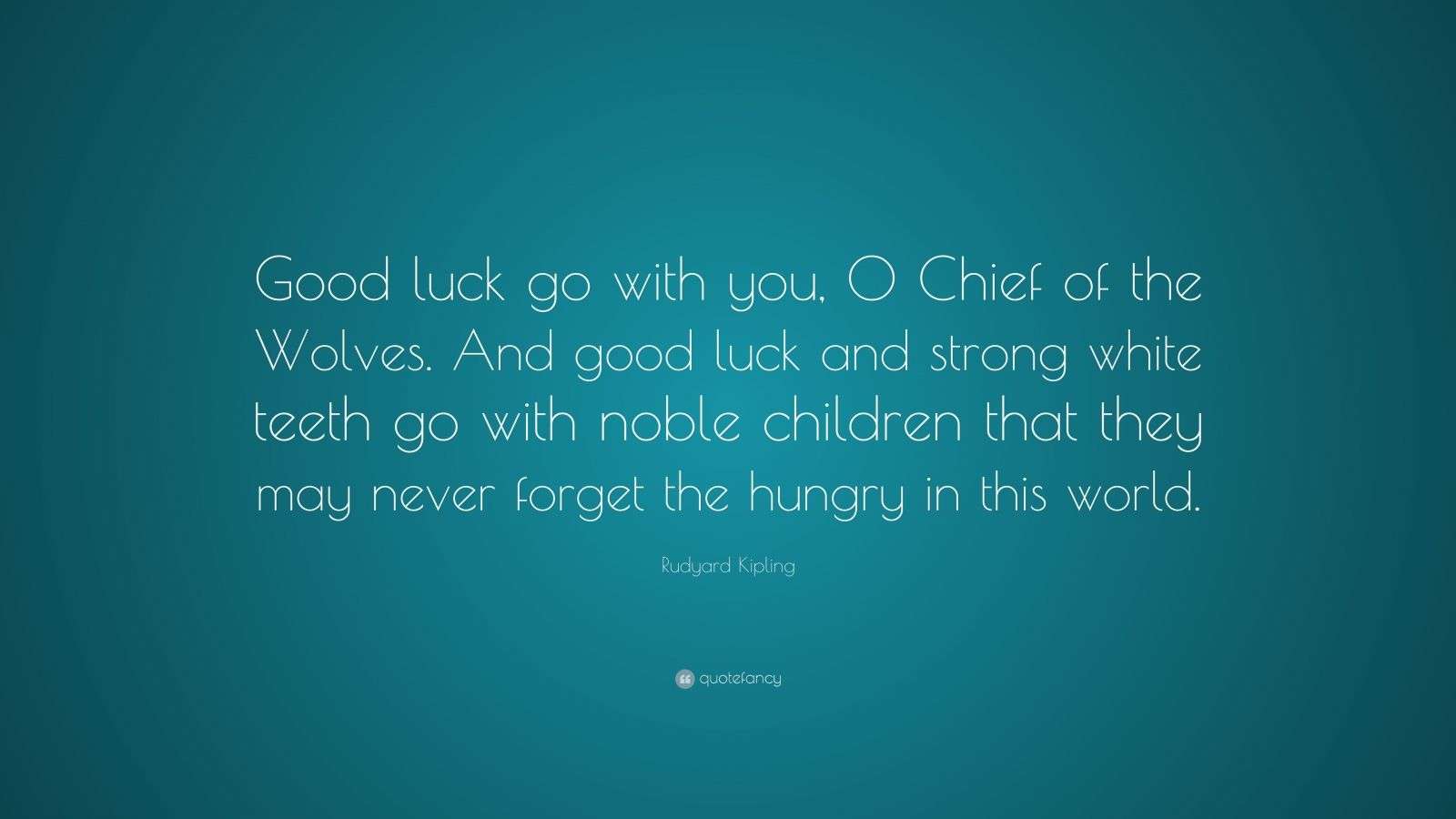 Rudyard Kipling Quote: “Good luck go with you, O Chief of the Wolves ...