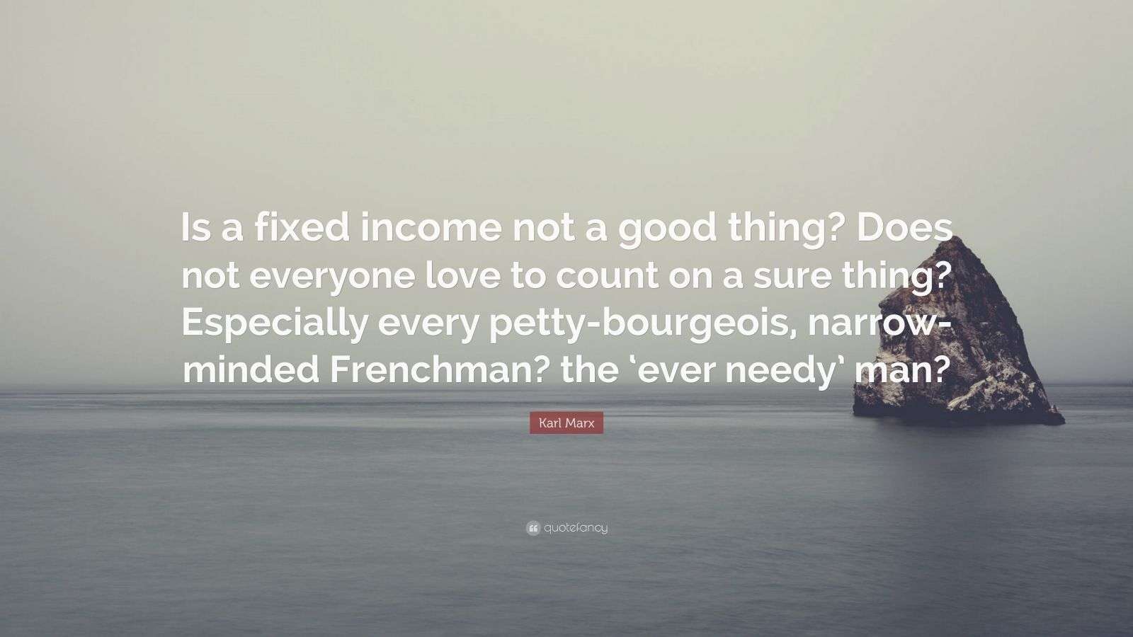 Karl Marx Quote: “Is a fixed income not a good thing? Does not everyone ...