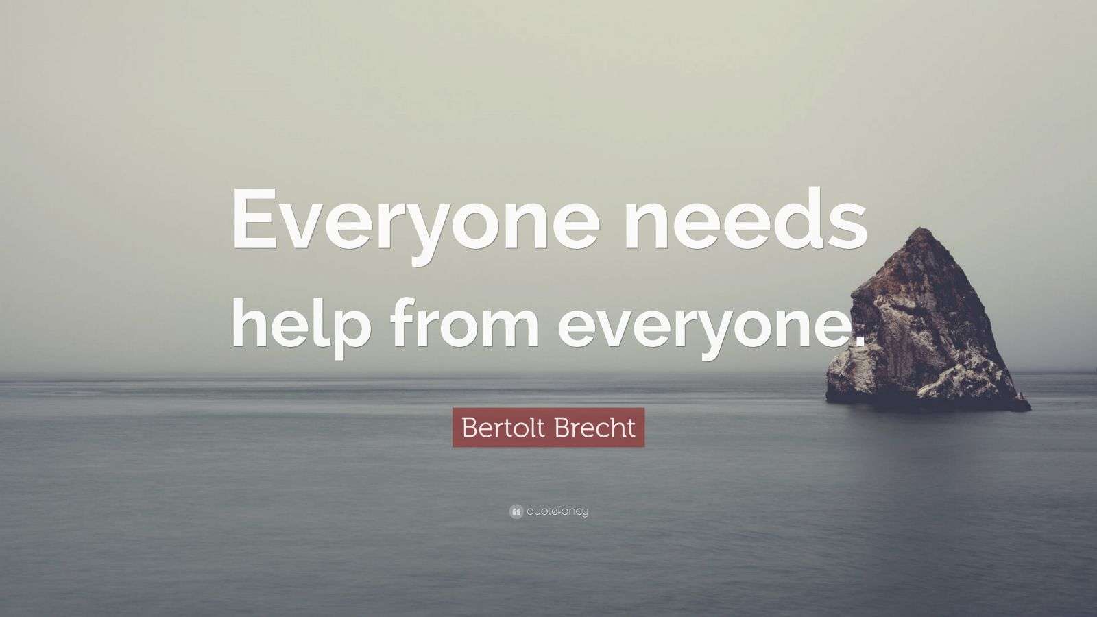 Bertolt Brecht Quote: “Everyone needs help from everyone.” (7 ...