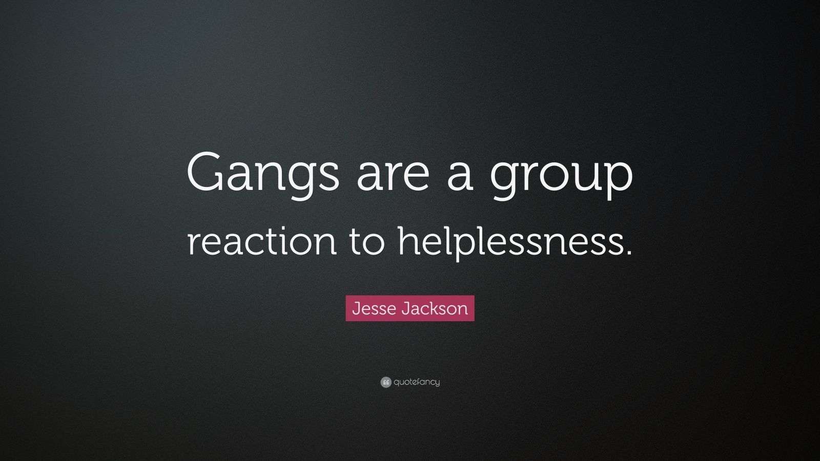 Jesse Jackson Quote: “Gangs are a group reaction to helplessness.”