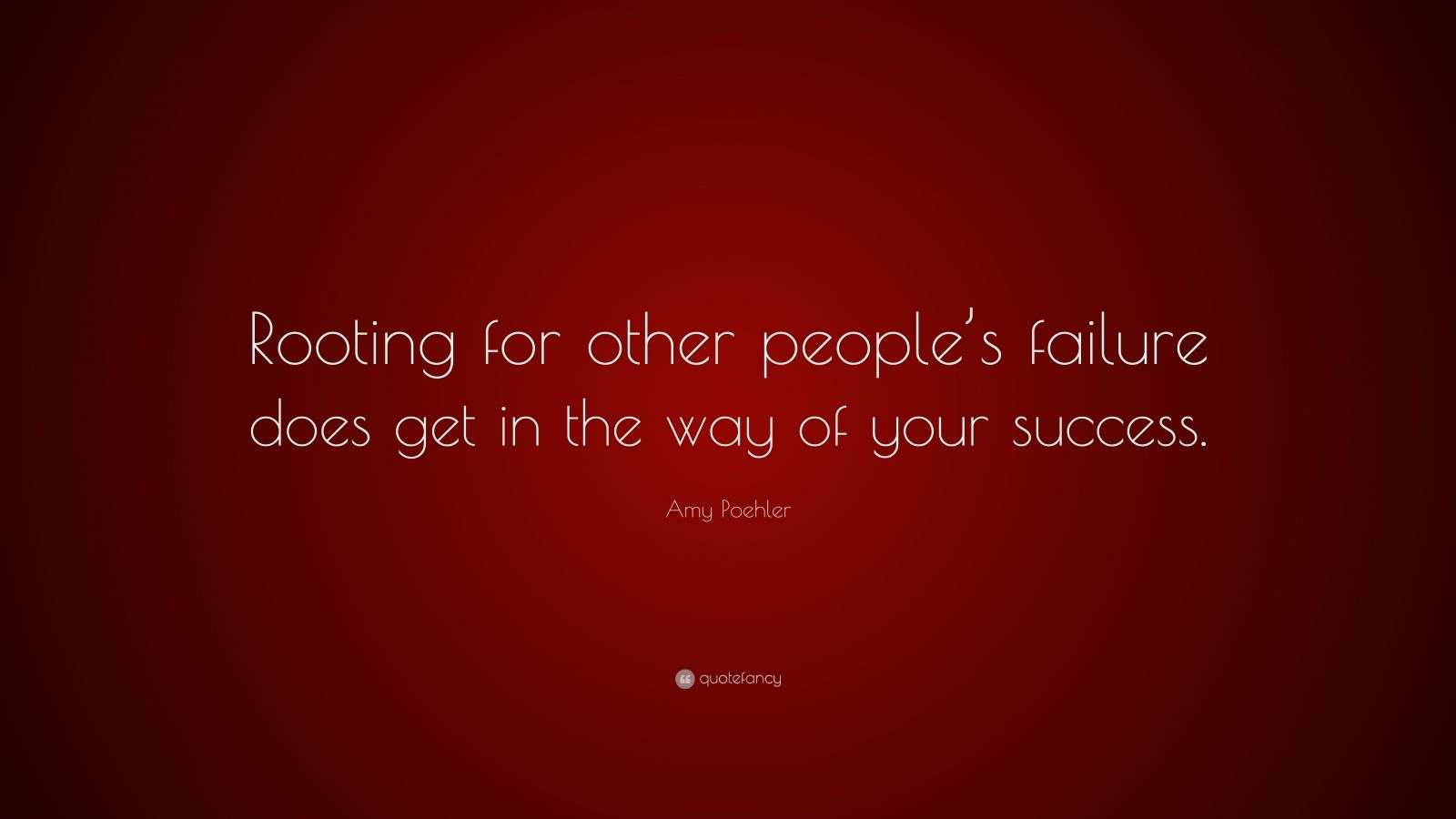 Amy Poehler Quote: “Rooting for other people’s failure does get in the ...