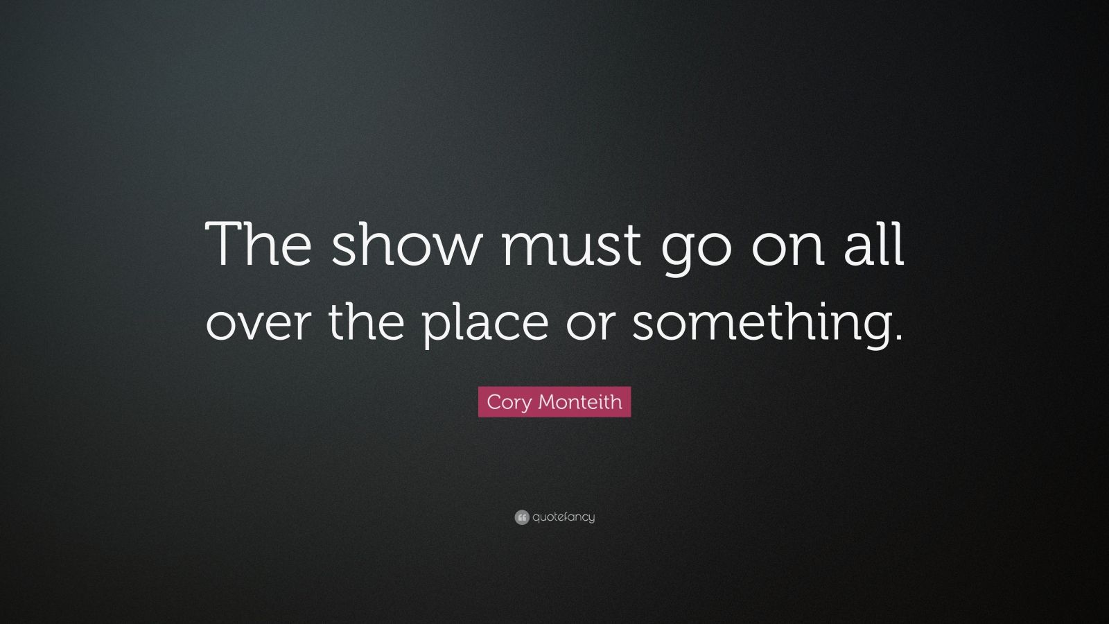 Cory Monteith Quote: “The show must go on all over the place or ...