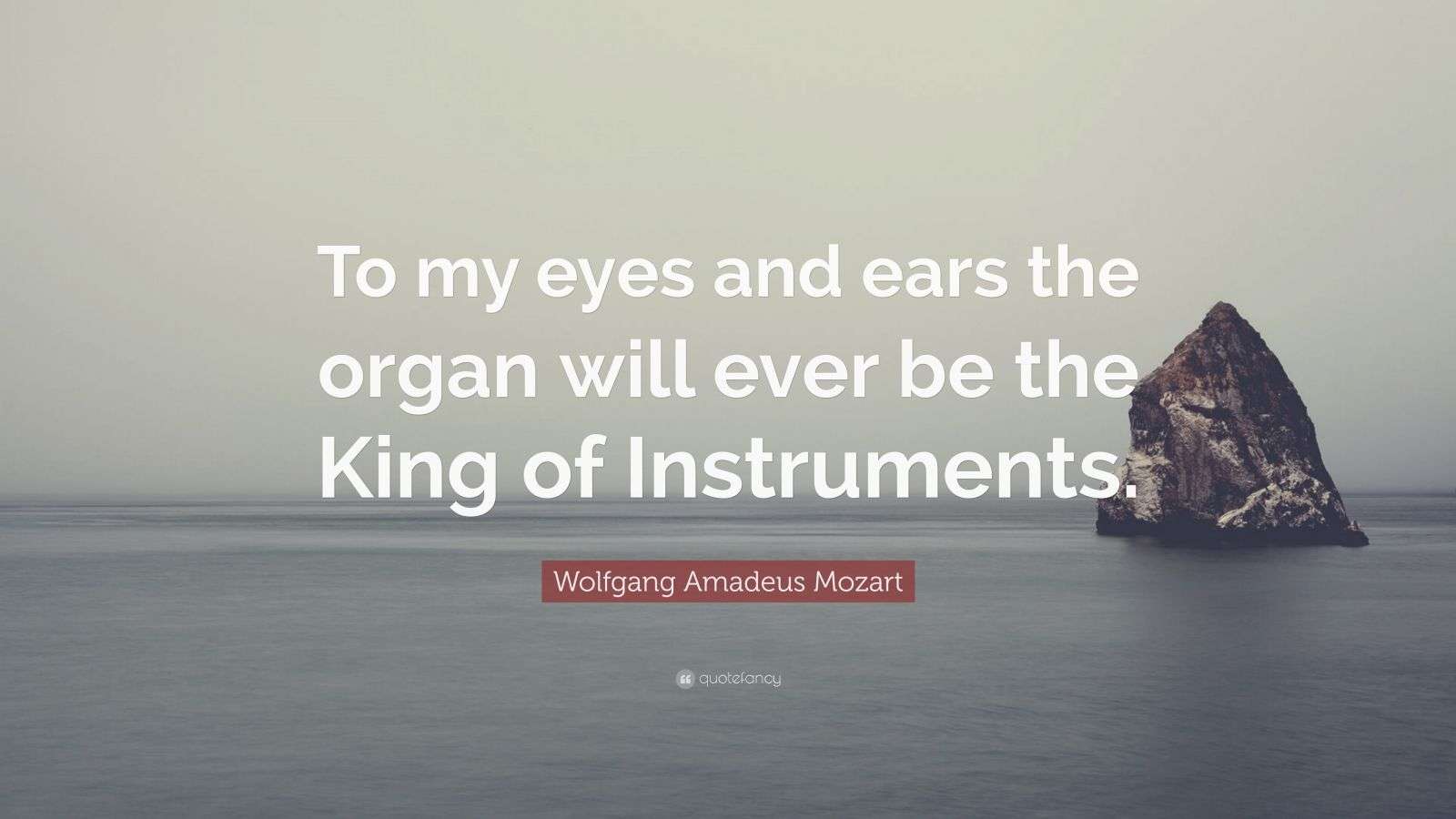 Wolfgang Amadeus Mozart Quote: “To my eyes and ears the organ will ever ...