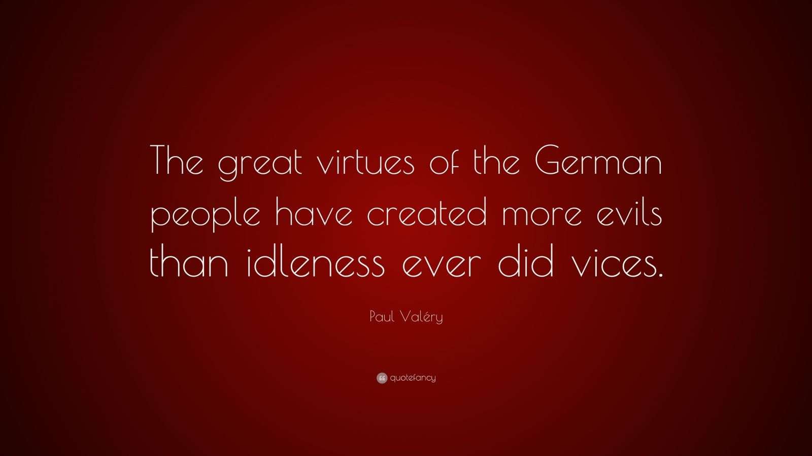 Paul Valéry Quote: “The great virtues of the German people have created ...