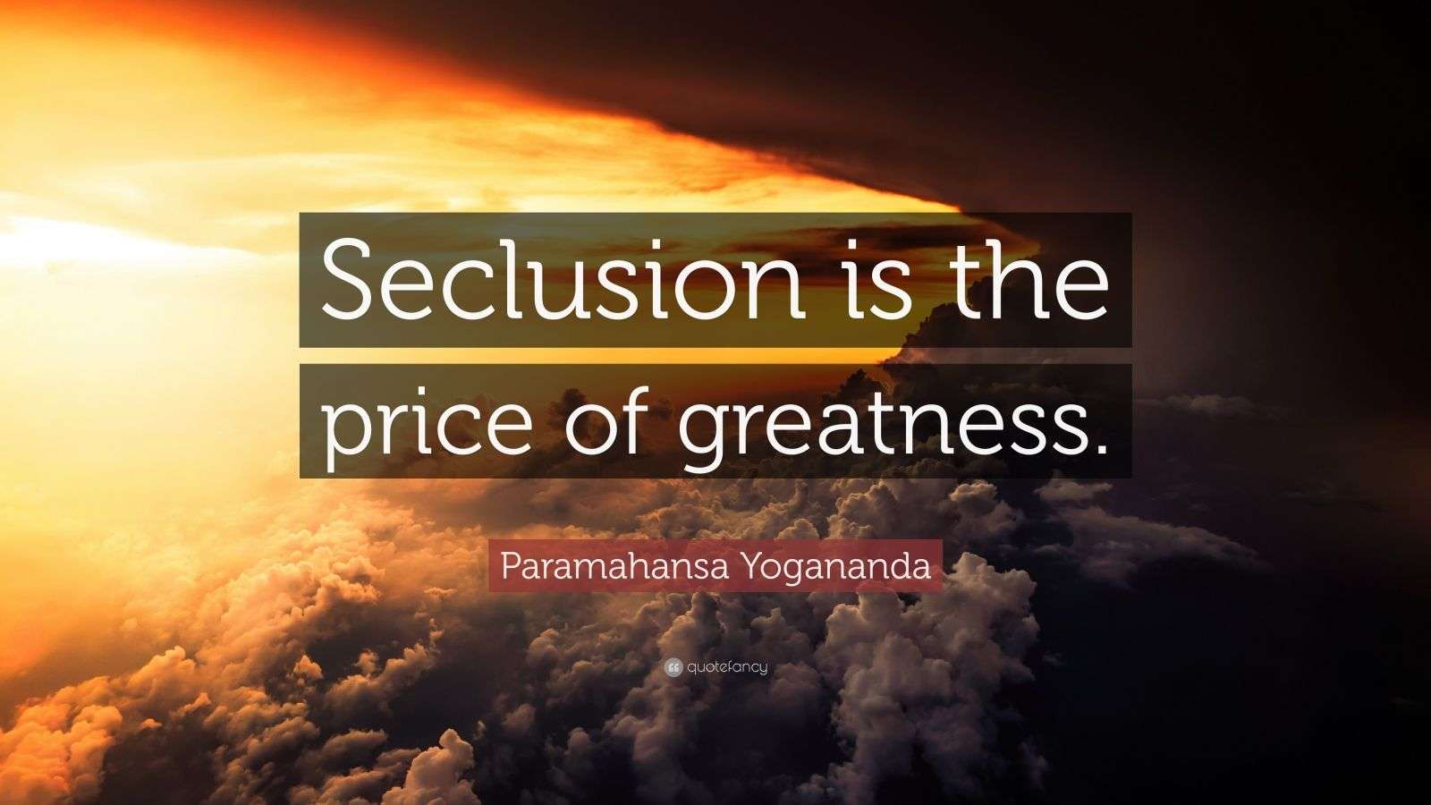 Paramahansa Yogananda Quote: “Seclusion is the price of greatness.” (10 ...