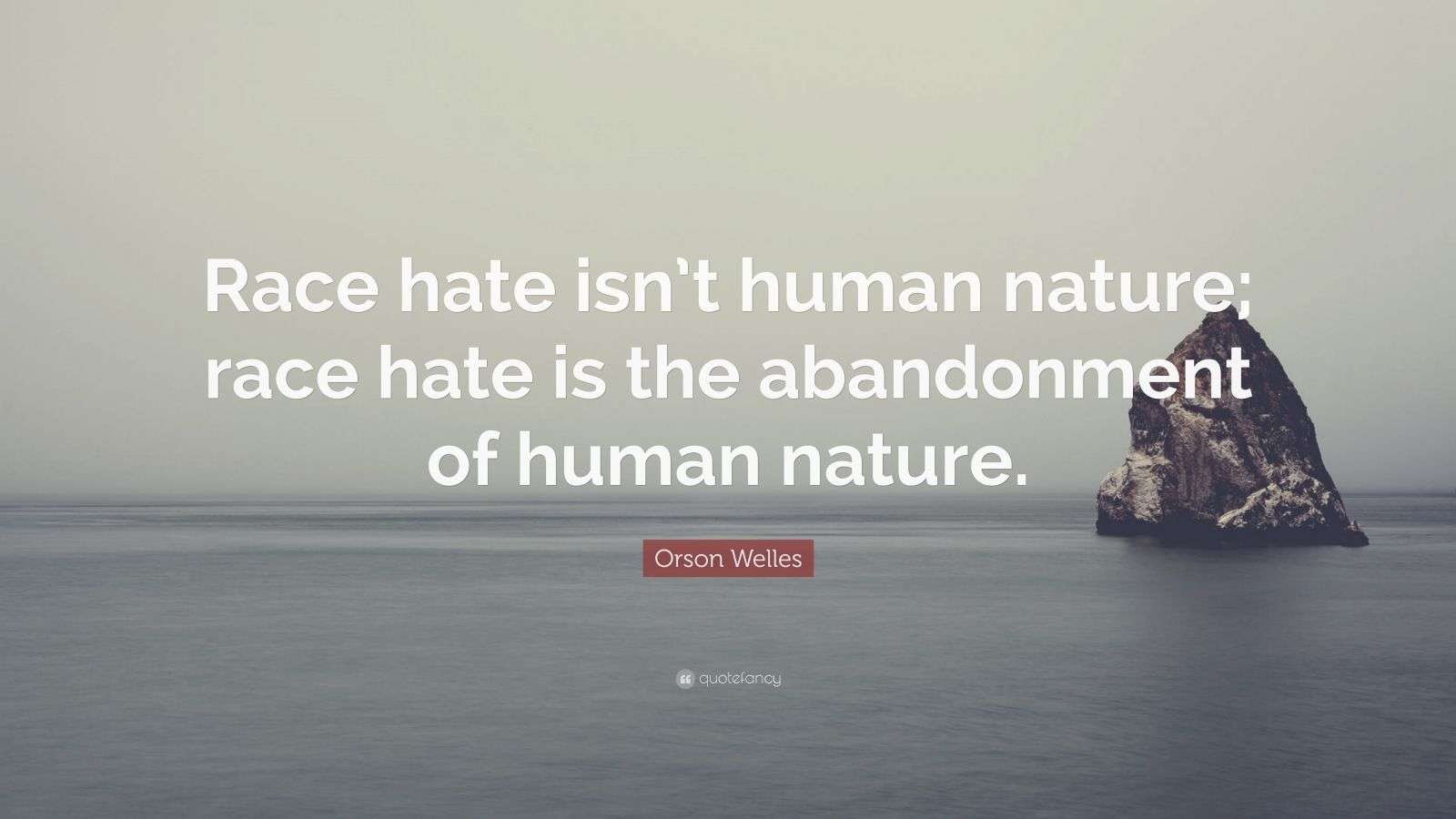 Orson Welles Quote: “Race hate isn’t human nature; race hate is the ...