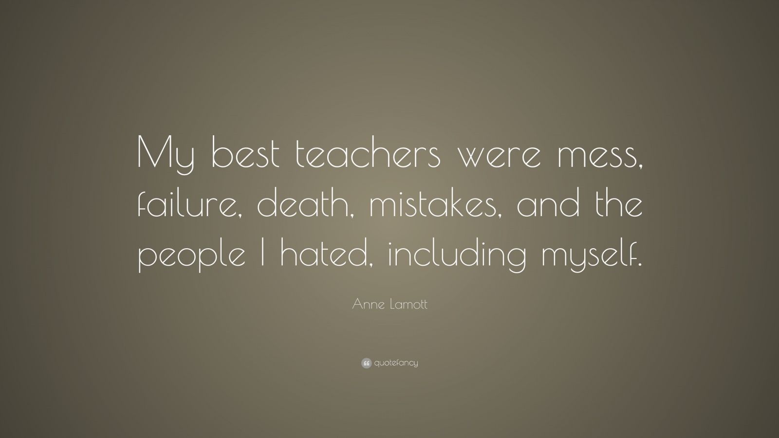 Anne Lamott Quote: “My best teachers were mess, failure, death ...